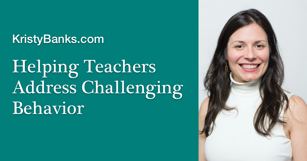 Helping Teachers Address Challenging Behavior | Kristy Banks